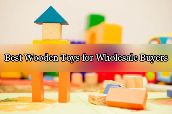 25 Best Wooden Toys for Wholesale Buyers